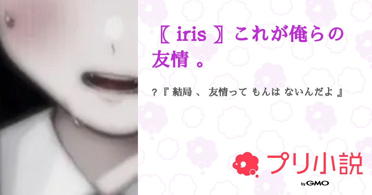 iris 〗これが俺らの友情 。 - 全1話 【連載中】（賽青 りらら ୨୧さんの小説） | 無料スマホ夢小説ならプリ小説 byGMO